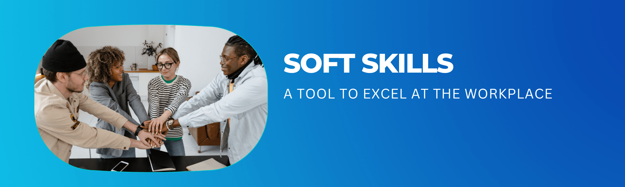 Soft Skills: A Source To Excel At The Workplace